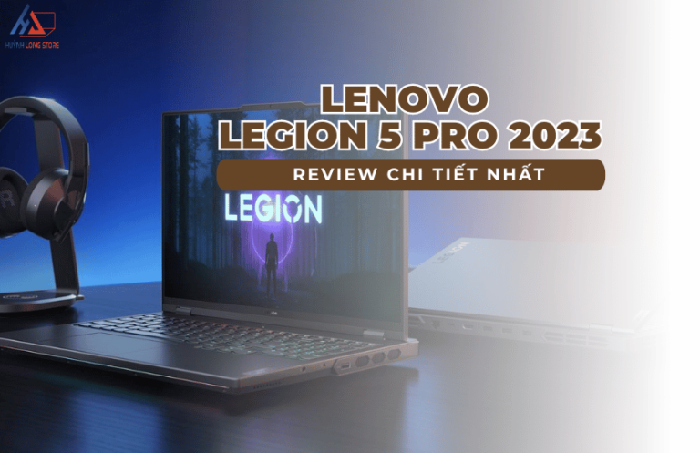 Review Lenovo Legion 5 Pro 2023 chi tiết nhất - HUỲNH LONG STORE